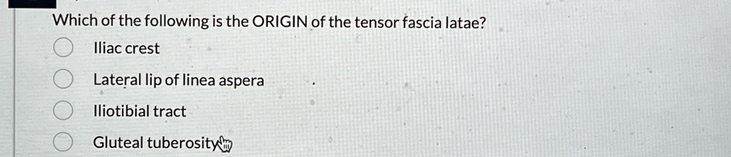 Which of the following is the ORIGIN of the tensor fascia latae? Iliac ...
