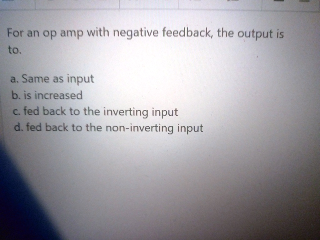 For an op amp with negative feedback, the output is to. a. Same as ...