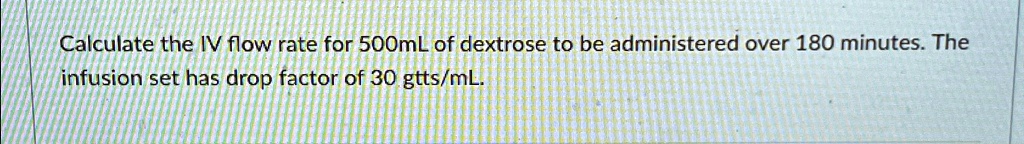 Calculate the IV flow rate for 500mL of dextrose to be administered ...