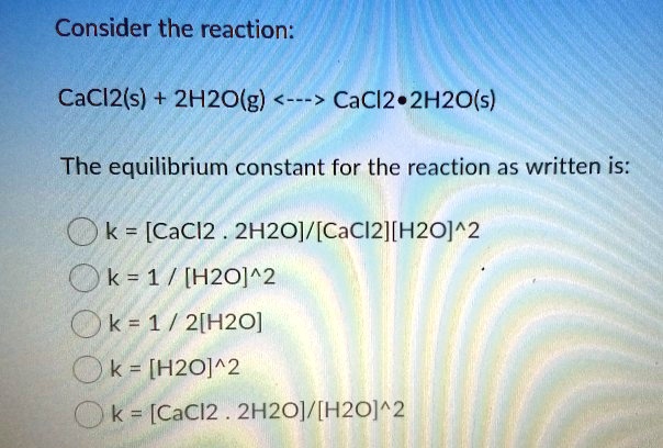 consider the reaction cacl2s 2h2og cacl22h2os the equilibrium constant ...