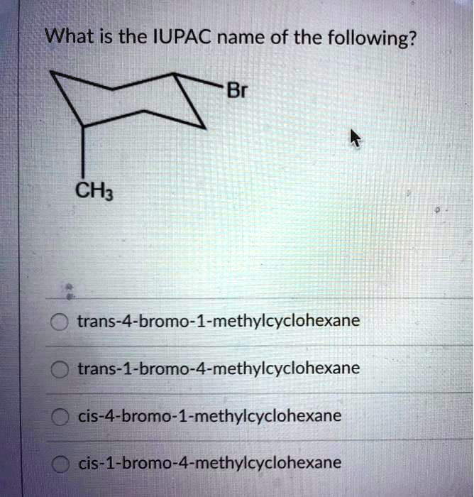 SOLVED: What is the IUPAC name of the following? Br CH trans-4-bromo-1-methylcyclohexane trans-1 ...