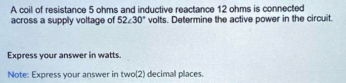 A coil of resistance 5 ohms and inductive reactance 12 ohms is ...