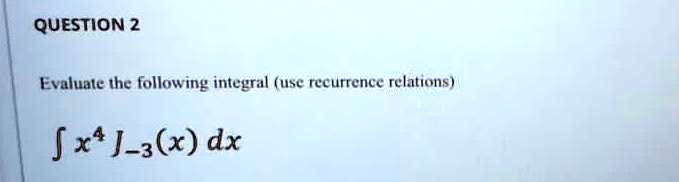 QUESTION 2 Evaluale the following integral (use recurrence relations) Jx" J-3(x) dx
