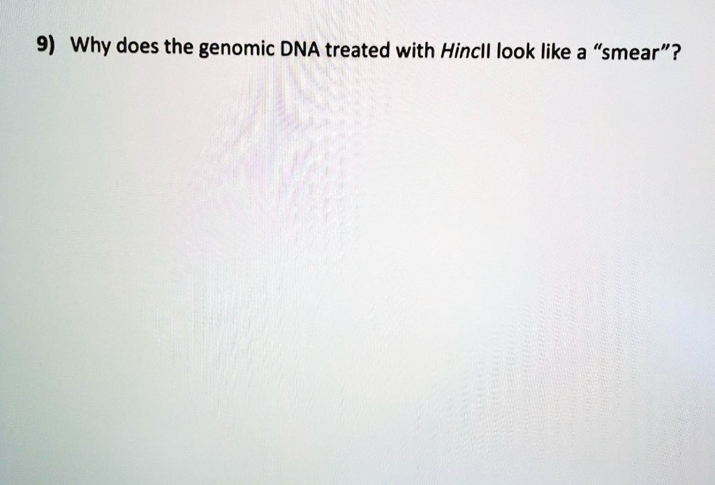 SOLVED: 9) Why does the genomic DNA treated with Hincll look like a ...