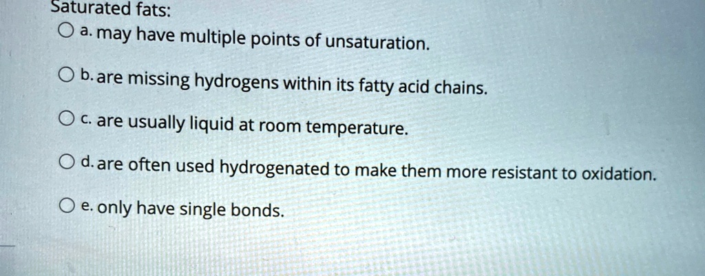 Saturated fats: a. may have multiple points of unsaturation. b. are ...