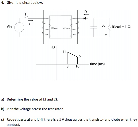SOLVED: 4.Given the circuit below iD iT Vin 0Tur > Rload = 1 10Tu iD time(ms) 8 10 a) Determine ...