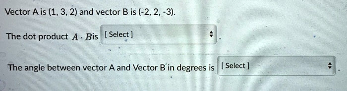 SOLVED: Vector A is1,3,2and vector B is-2,2,-3 The dot product ABis ...