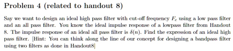 SOLVED: Problem 4 (related to handout 8) Say we want to design an ideal high-pass filter with ...