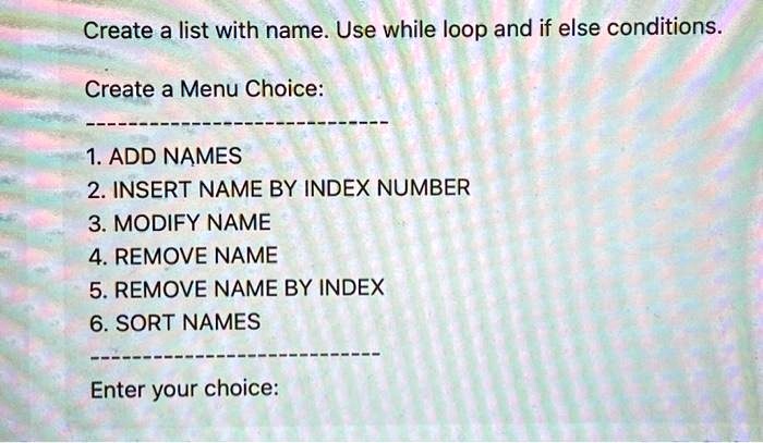 SOLVED: Create a list with names. Use a while loop and if-else conditions. Create a Menu Choice ...