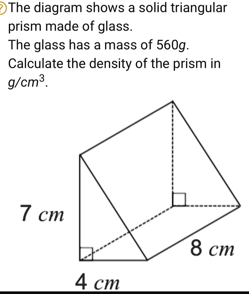 SOLVED: The diagram shows a solid triangular prism made of glass. The glass has a mass of 560g ...