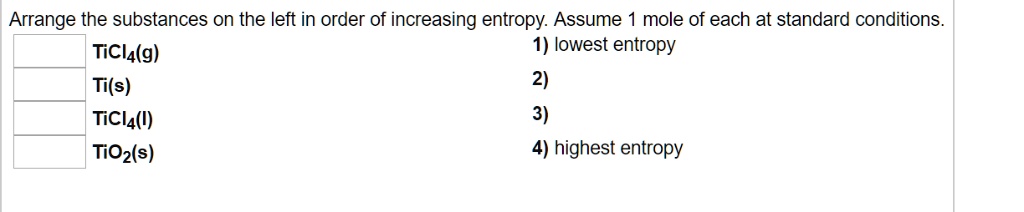 SOLVED: Arrange the substances on the left in order of increasing entropy: Assume mole of each ...