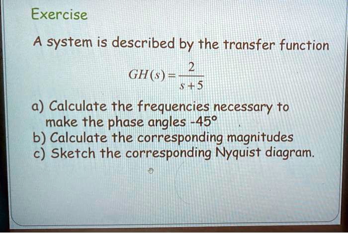 Exercise A system is described by the transfer function GH(s) = (2)/(s+ ...