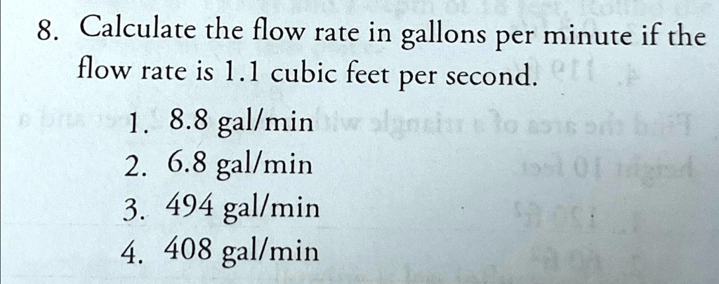 Calculate the flow rate in gallons per minute if the flow rate is 1.1 cubic feet per second. 8 ...