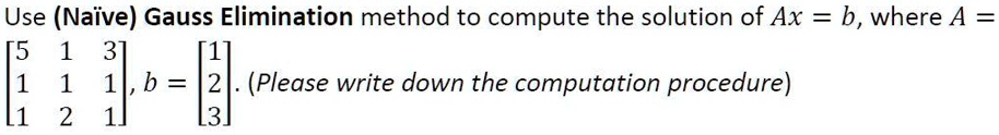 use naive gauss elimination method to compute the solution of ax b ...
