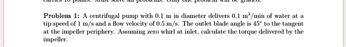 SOLVED: Problem 1: A centrifugal pump with 0.1 m in diameter delivers 0.1 m3/min of water at a ...