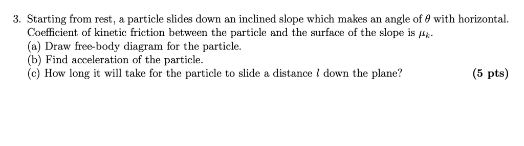 SOLVED: 3. Starting from rest, a particle slides down an inclined slope which makes an angle of ...