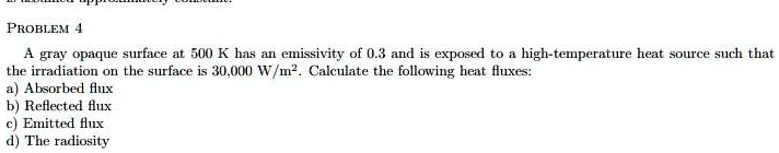 PROBLEM 4 A gray opaque surface at 500 K has an emissivity of 0.3 and is exposed to a high ...