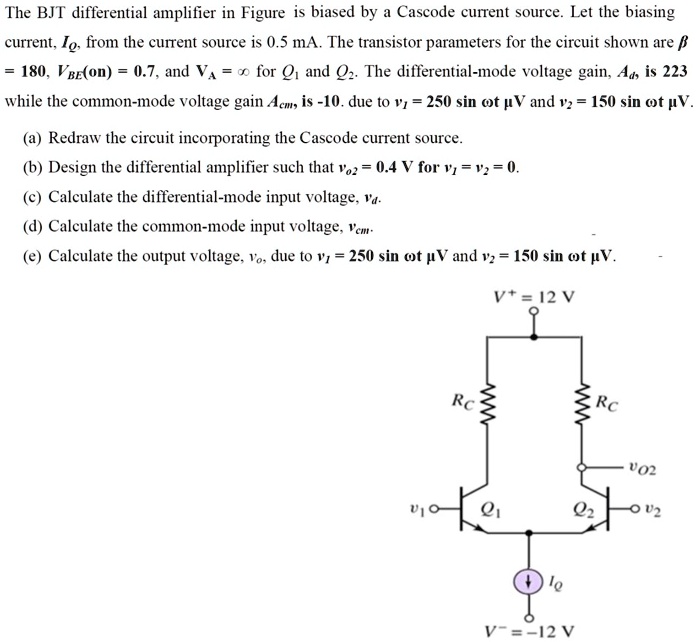 The BJT differential amplifier in Figure is biased by a Cascode current source. Let the biasing ...