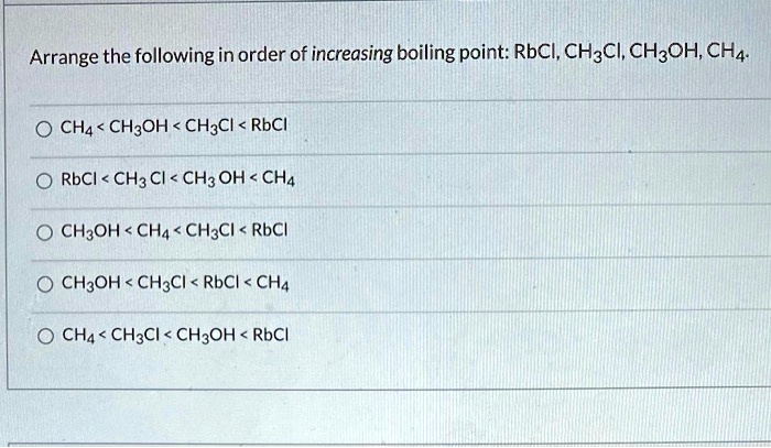 SOLVED: Arrange the following in order of increasing boiling point: RbCl, CH3Cl, CH3OH; CHA: RbCl