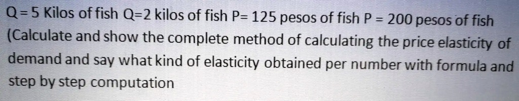 SOLVED: Q = 5 Kilos of fish Q - 2 kilos of fish P = 125 pesos of fish P ...