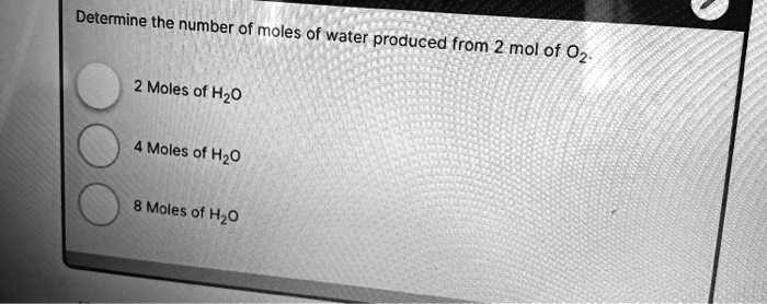 SOLVED: Determine the number of moles of water produced from 2 mol of O2 and moles of H2O.