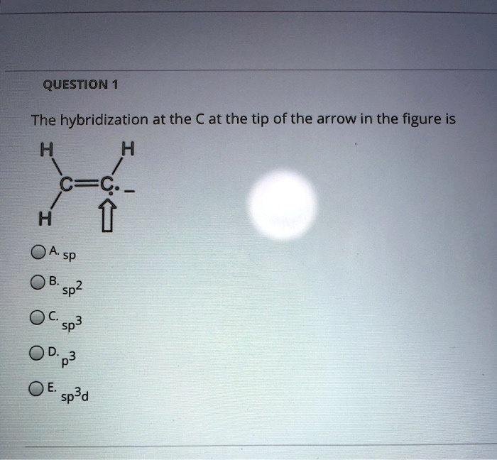 QUESTION 1 The hybridization at the C at the tip of the arrow in the ...
