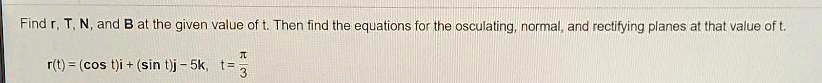 SOLVED: Find T, N, and B at the given value of :, Then find the ...