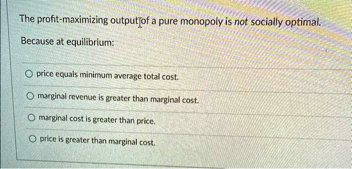 SOLVED: The profit-maximizing output of a pure monopoly is not socially optimal because at ...
