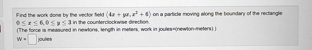SOLVED: Find the work done by the vector field (4 + y, 2 + 6) on a particle moving along the ...