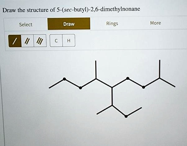 [get Answer] Draw The Structure Of 5 Sec Butyl 2 6 Dimethylnonane Select Draw C H Rings More