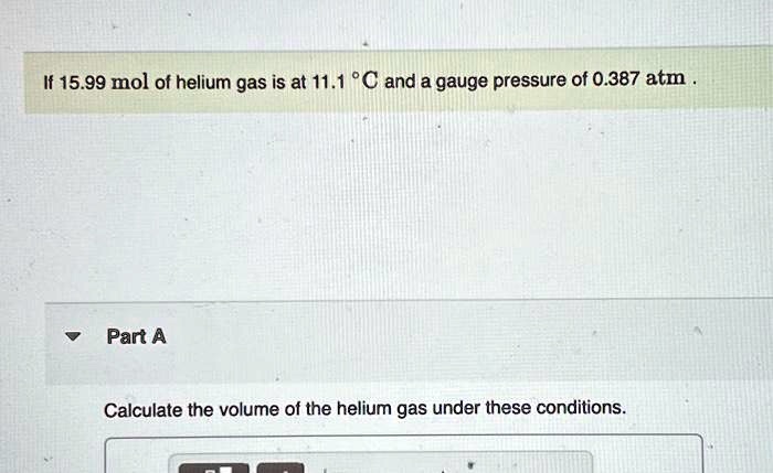 Texts: If 15.99 mol of helium gas is at 11.1°C and a gauge pressure of ...