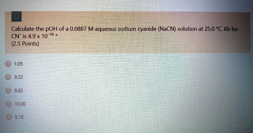 SOLVED: 22 Calculate the pOH of a 0.0887 M aqueous sodium cyanide (NaCN ...