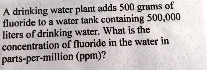 A drinking water plant adds 500 grams of fluoride to a water...