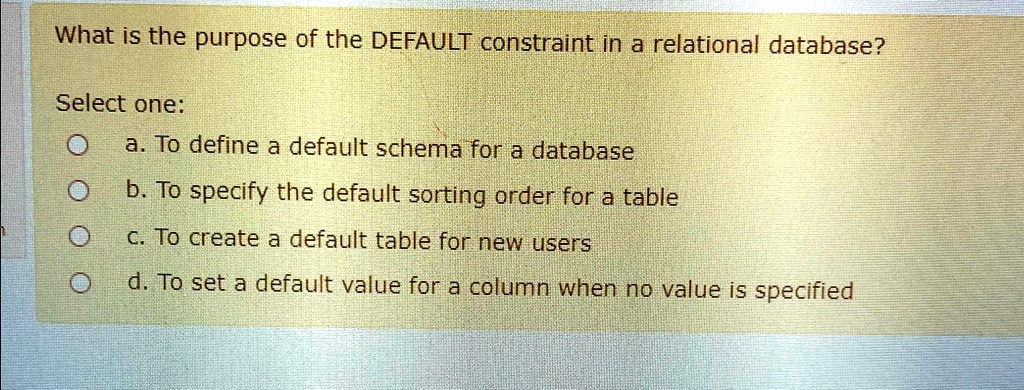 SOLVED: What is the purpose of the DEFAULT constraint in a relational database? Select one: a ...