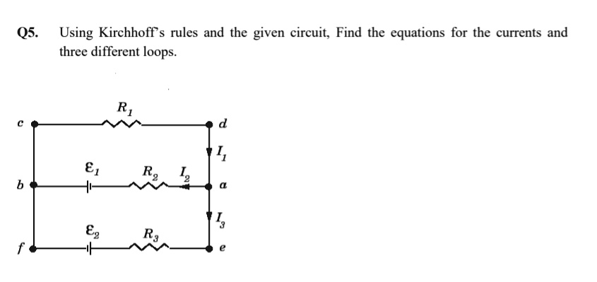 SOLVED: Q5. Using Kirchhoff's rules and the given circuit, Find the equations for the currents ...