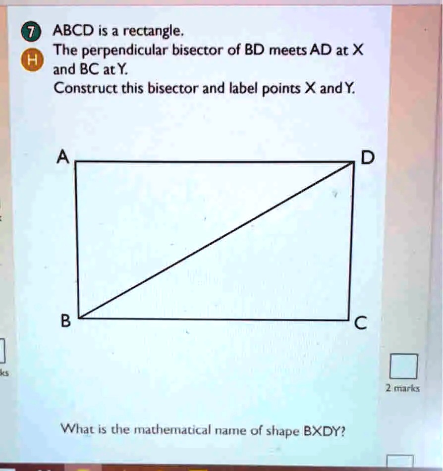 7 ABCD is a rectangle. H The perpendicular bisector of BD meets AD at X ...