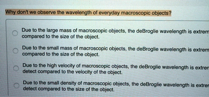 SOLVED: Why dontt we observe the wavelength of everyday macroscopic objects? Due to the large ...