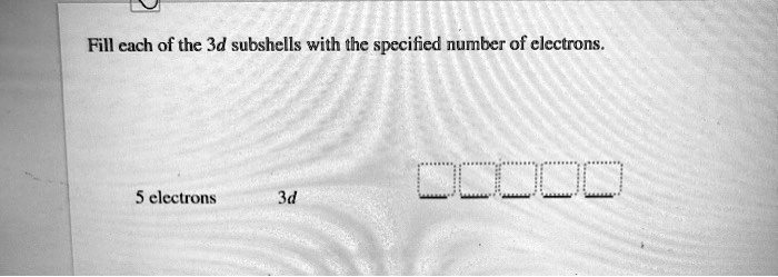 SOLVED: Fill each of the 3d subshells with the specified number of clectrons. 5 electrons