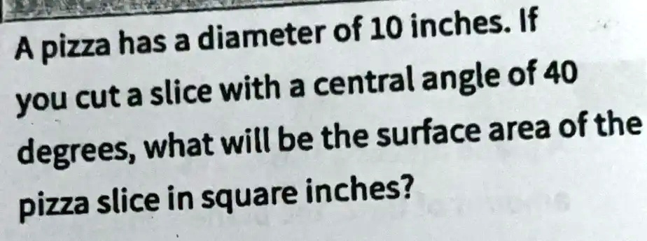 SOLVED: A pizza has a diameter of 10 inches. If you cut a slice with a ...