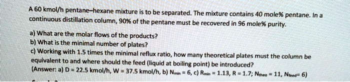60 kmolh pentane hexane mixture is to be separated the mixture contains ...