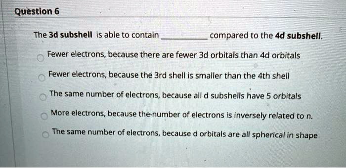 SOLVED: Question 6 The 3d subshell Is able t0 contain compared to the 4d subshell. Fewer ...