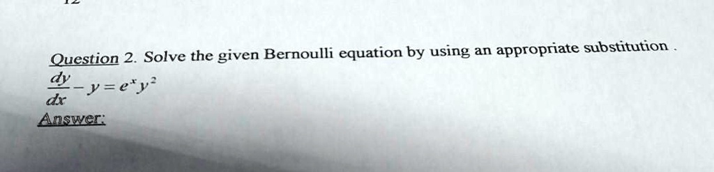 SOLVED: Question 2. Solve the given Bernoulli equation by using an ...