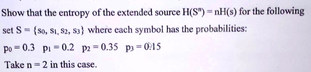 SOLVED: Show that the entropy of the extended source H(S")-nH(s for the following set S=so, si ...