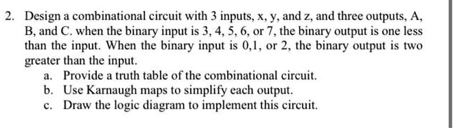 Get Answer 2 Design A Combinational Circuit With 3 Inputs X Y And Z And Three Outputs A