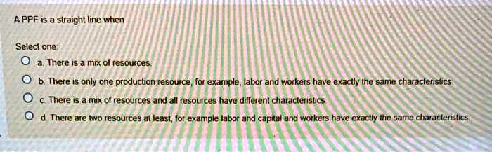 A PPF is a straight line when Select one a There is a mix of resources