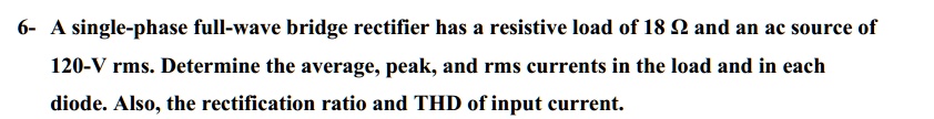 SOLVED: A single-phase full-wave bridge rectifier has a resistive load of 18 and an ac source of ...