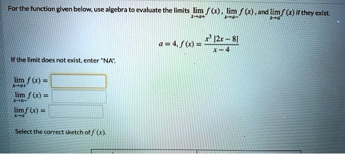 SOLVED: For the function given below, use algebra to evaluate the limits lim f(x), lim f(x), and ...