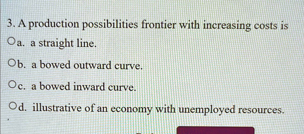 3. A production possibilities frontier with increasing costs is Oa. a ...