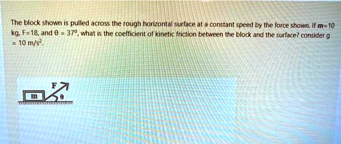 the block shown is pulled across the rough horizontal surface at constant speed by the force ...