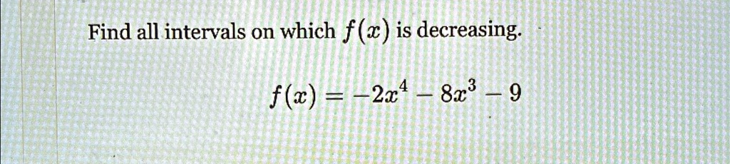 SOLVED: Find all intervals on which f(x) is decreasing. f(x)=-2x^(4)-8x ...